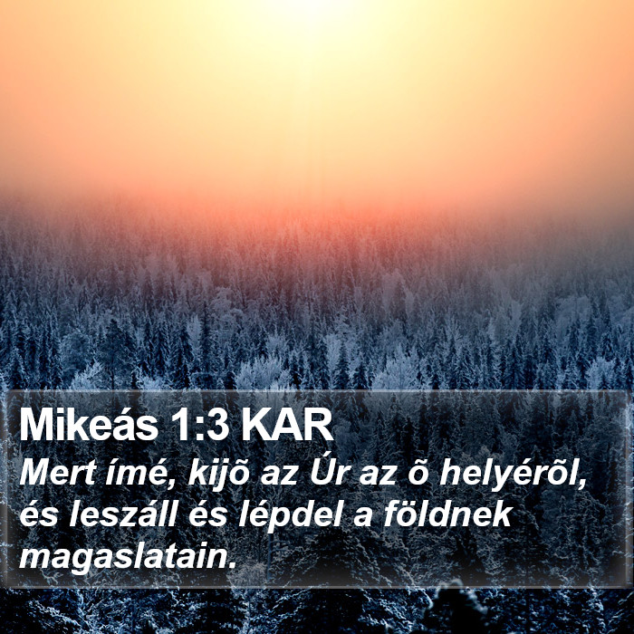 Mikeás 1:3 KAR - Mert ímé, kijõ az Úr az õ helyérõl, és